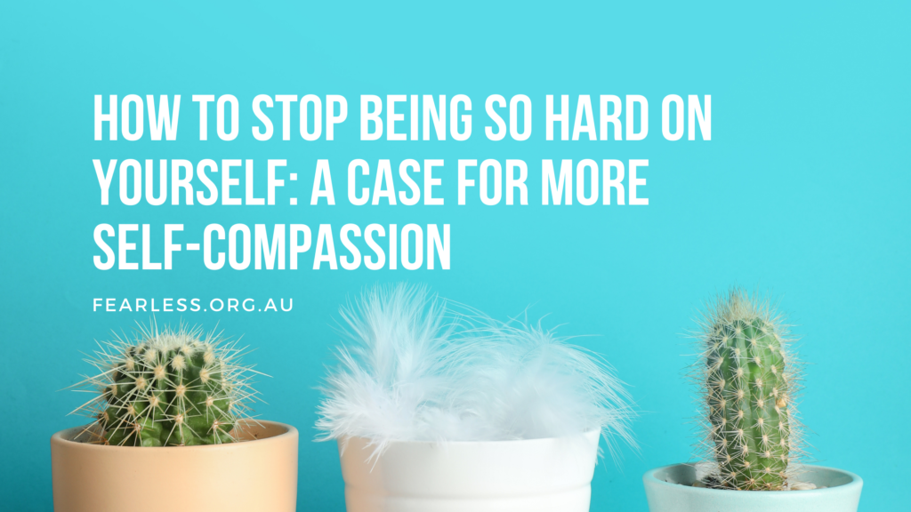 How to Stop Being So Hard on Yourself: A Case for More Self-Compassion – FearLess